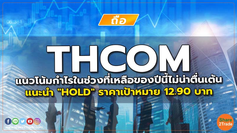THCOM แนวโน้มกำไรในช่วงที่เหลือของปีนี้ไม่น่าตื่นเต้น แนะนำ "HOLD" ราคาเป้าหมาย 12.90 บาท ...